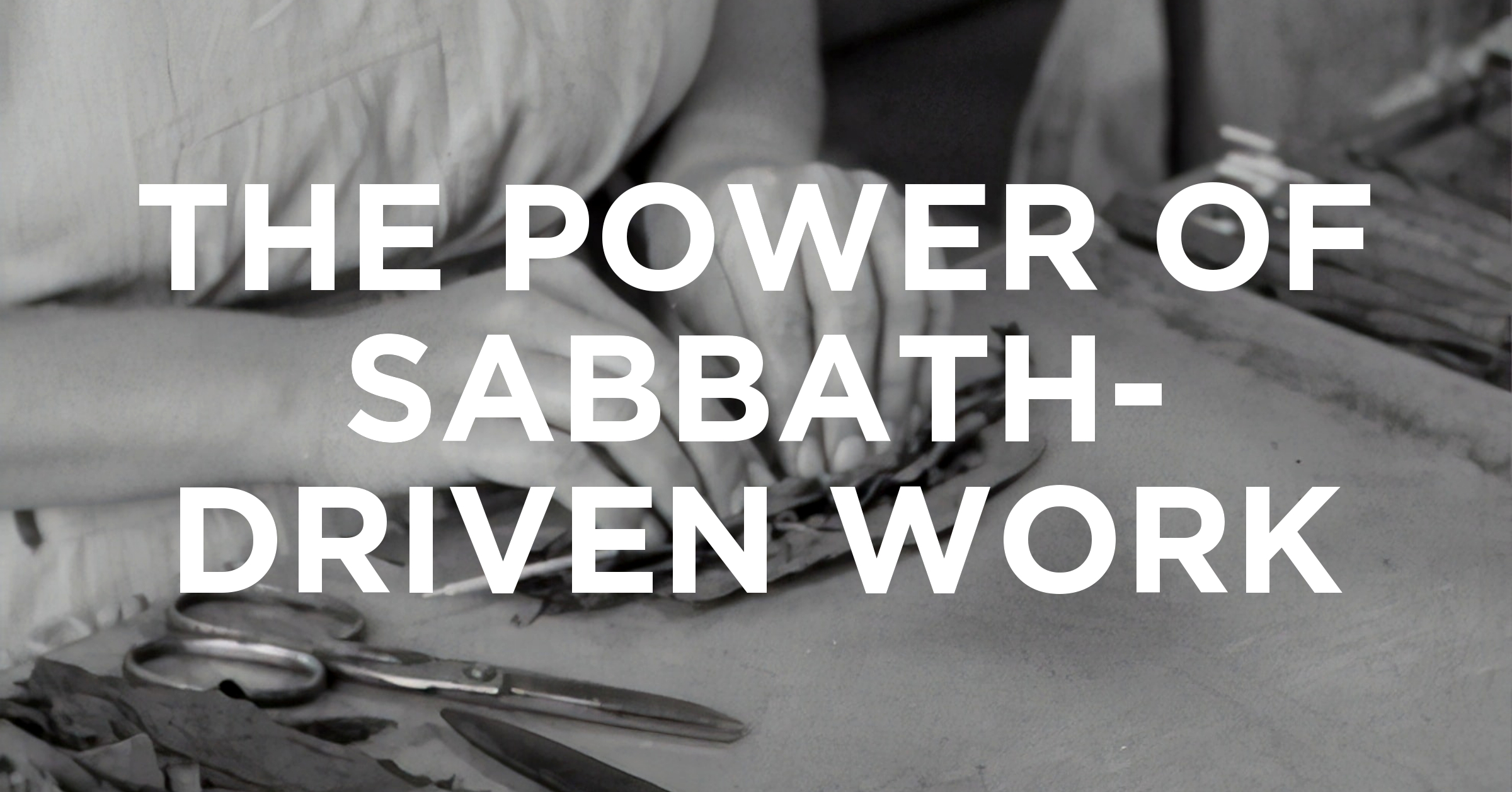 The Power of Sabbath-Driven Work - Christ Church