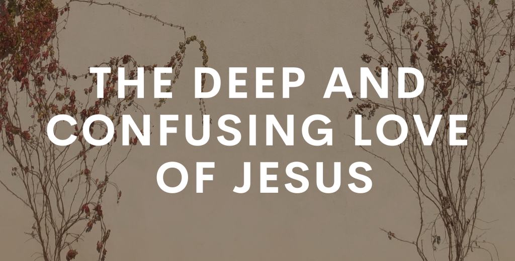 The Deep and Confusing Love of Jesus - Christ Church